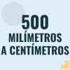 Como pasar 500 milimetros a centimetros [500 mm a cm]